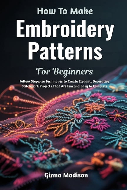 How To Make Embroidery Patterns For Beginners: Follow Stepwise ...