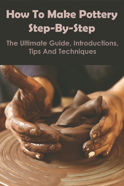 How To Make Pottery Step-by-step_ The Ultimate Guide, Introductions ...