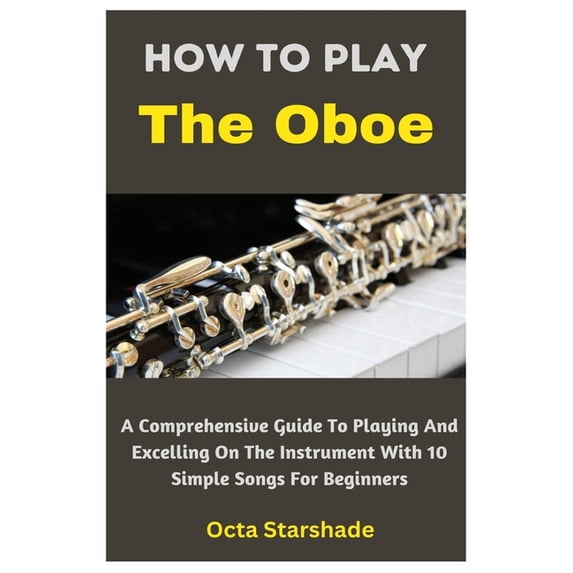 How To Play The Oboe: A Comprehensive Guide To Playing And Excelling On ...