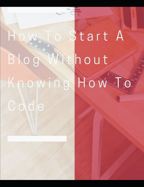 How To Start A Blog Without Knowing How To Code: How to Create Killer ...