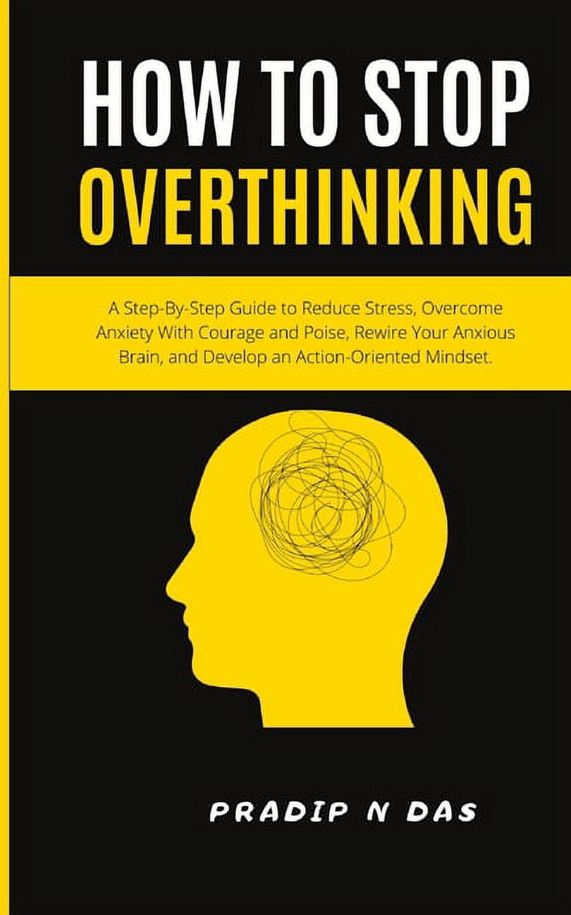 How To Stop Overthinking: A Step-By-Step Guide to Reduce Stress, Overcome Anxiety with Courage ...