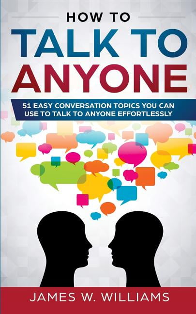 How To Talk To Anyone: 51 Easy Conversation Topics You Can Use to Talk ...