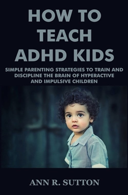 How To Teach ADHD Kids: Simple Parenting Strategies to Train and ...