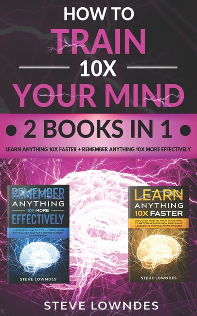 How To Train Your Mind 10X: Remember Anything More Effectively - Learn Anything Faster & Better ...
