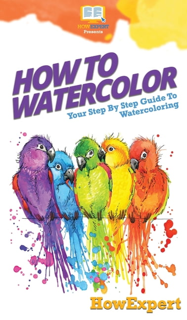 How To Watercolor: Your Step By Step Guide To Watercoloring (Hardcover ...