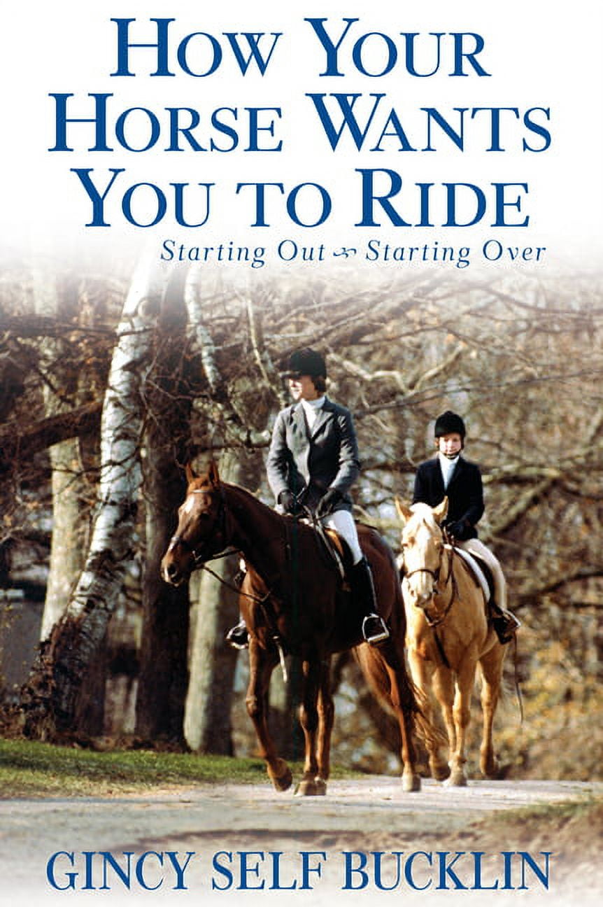 How Your Horse Wants You to Ride: Starting Out, Starting Over ...