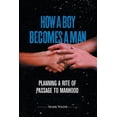 How a Boy Becomes a Man : Planning a Rite of Passage to Manhood ...
