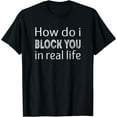 How do i block you in real life T-Shirt - Walmart.com