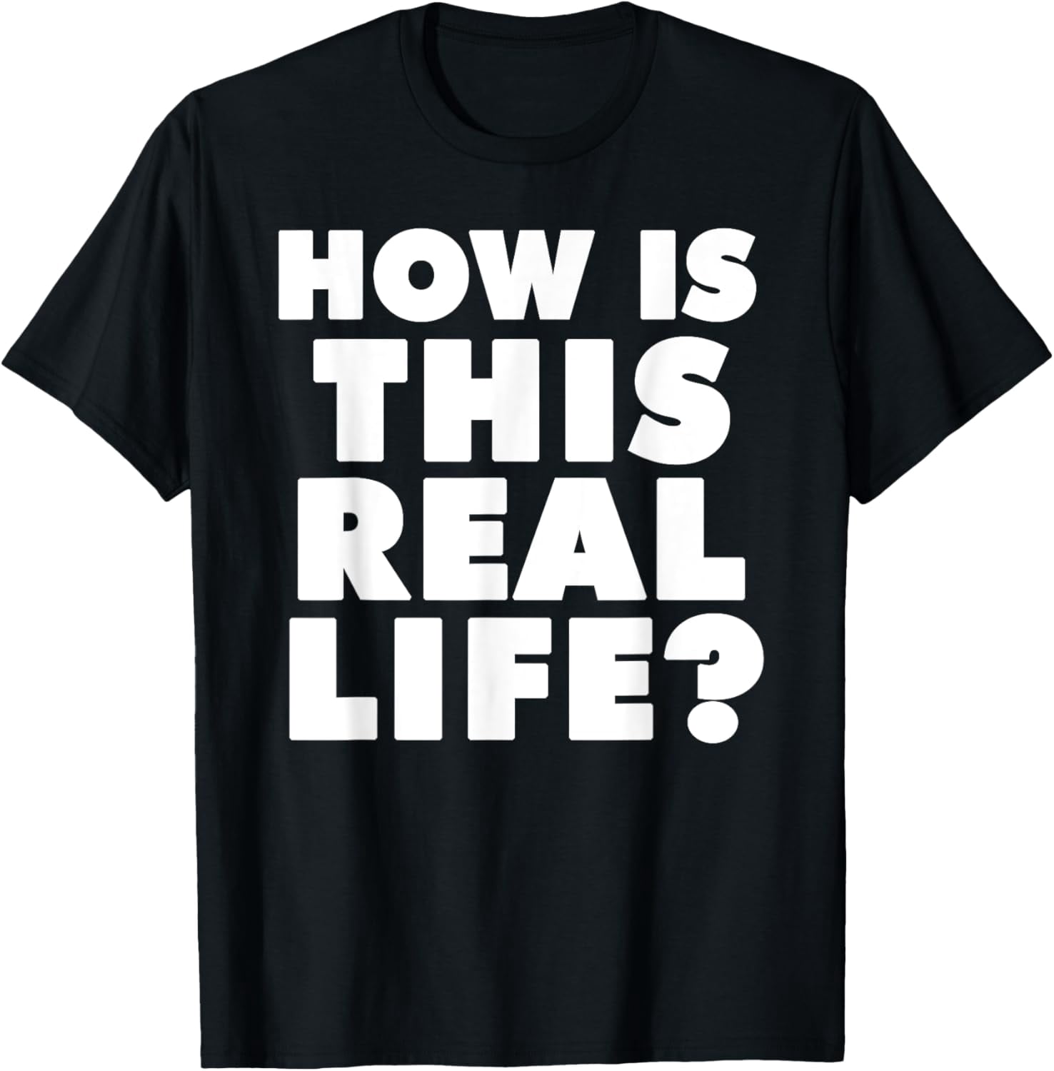 How is this Real Life? T-Shirt men and women can wear, black, white ...