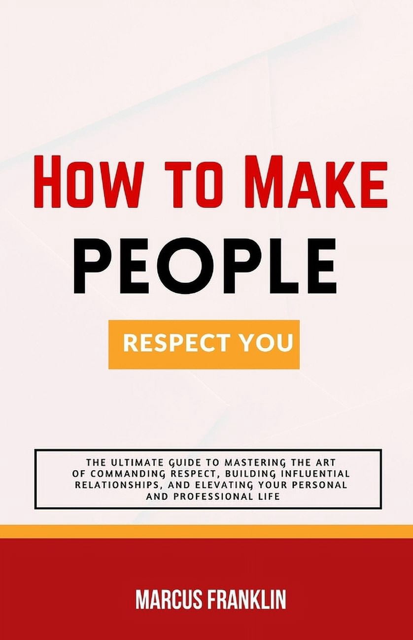 How to make people respect you: The Ultimate Guide to Mastering the Art ...