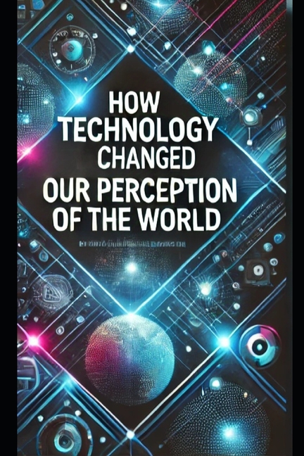 How technology has changed our perception of the world: This book ...