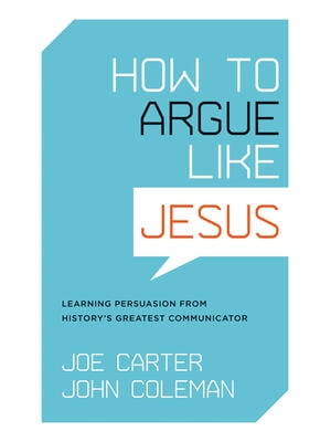 How to Argue Like Jesus: Learning Persuasion from History's Greatest ...