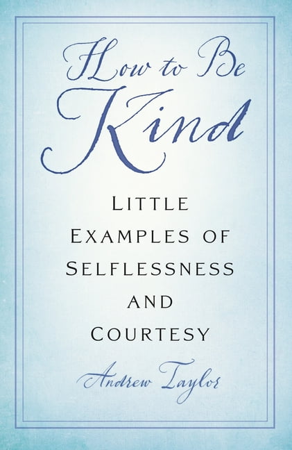 How to Be Kind: Little Examples of Selflessness and Courtesy ...