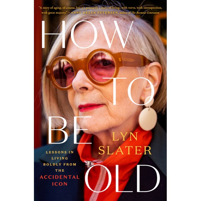 How to Be Old: Lessons in Living Boldly from the Accidental Icon ...