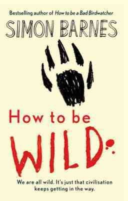 How to Be Wild : We Are All Wild. It's Just That Civilisation Keeps ...