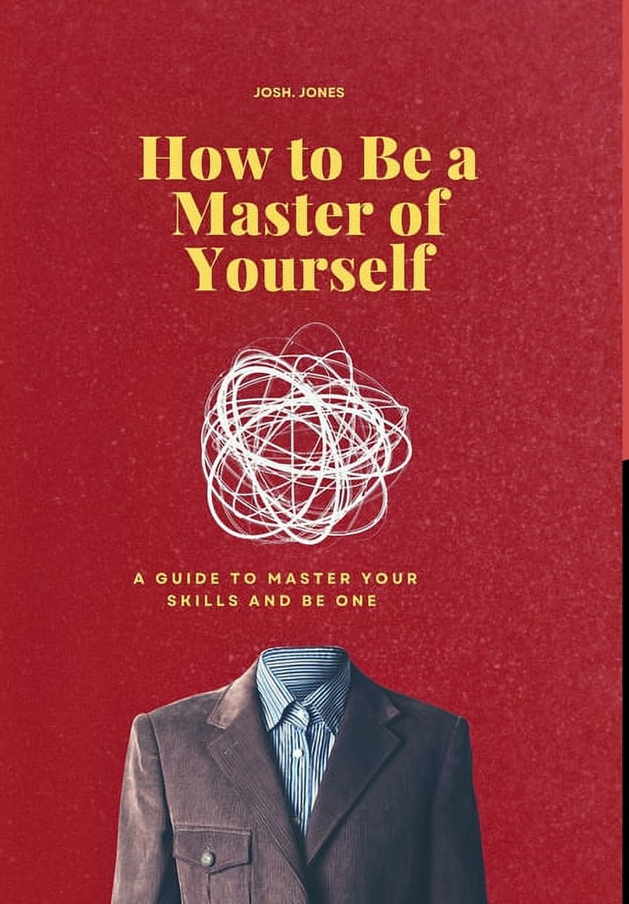How to Be a Master of Yourself: A Guide to Master Your Skills and Be ...