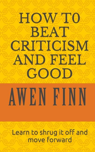 How to Beat Criticism and Feel Good: Learn to shrug it off and move ...