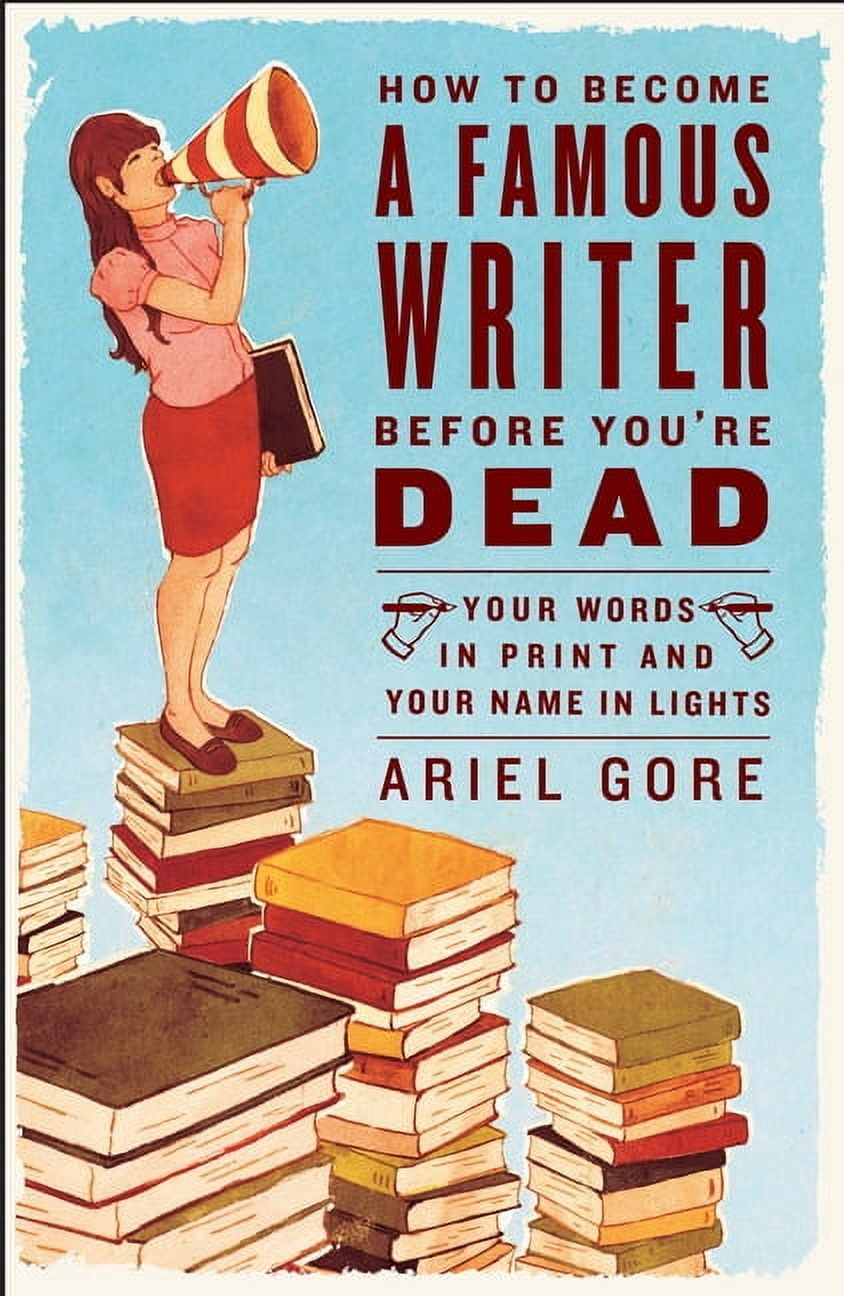 How to Become a Famous Writer Before You're Dead: Your Words in Print ...