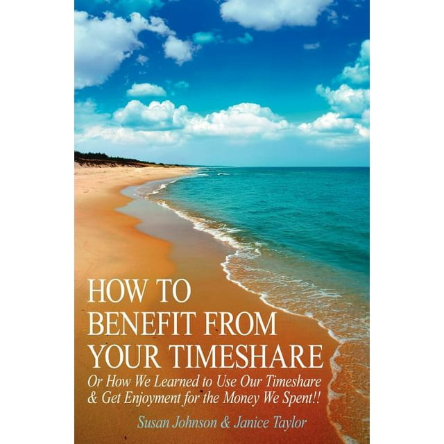 How to Benefit from Your Timeshare: Or How We Learned to Use Our ...