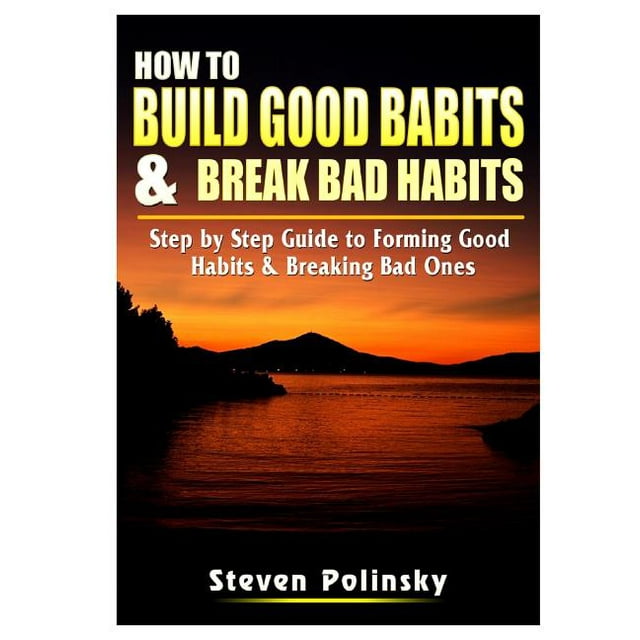 How to Build Good Habits & Break Bad Habits: Step by Step Guide to ...