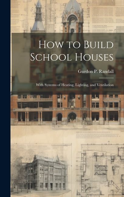 How to Build School Houses; With Systems of Heating, Lighting, and ...