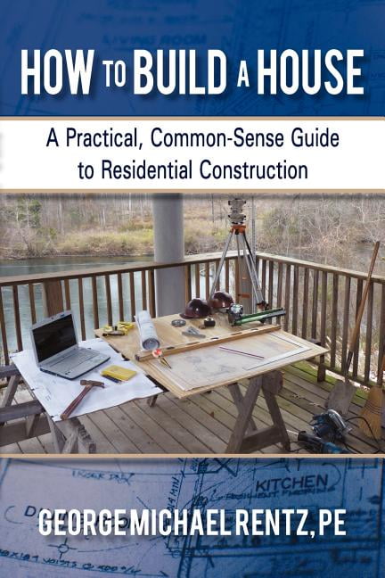 How to Build a House: A Practical, Common-Sense Guide to Residential ...