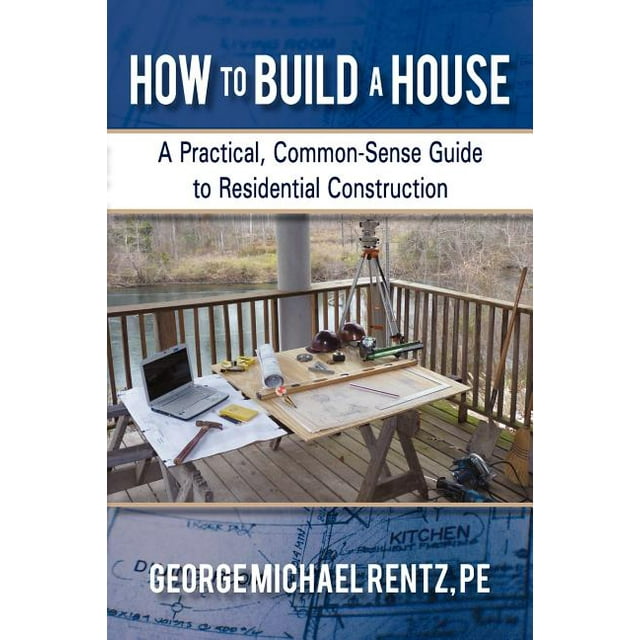 How to Build a House: A Practical, Common-Sense Guide to Residential ...