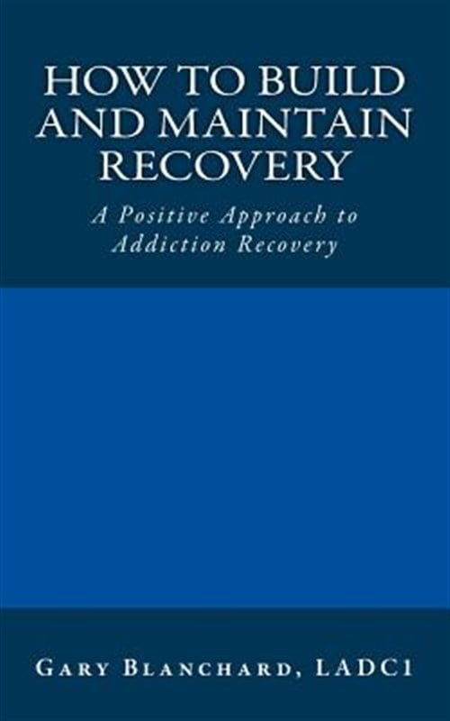 How to Build and Maintain Recovery: A Positive Approach to Addiction ...