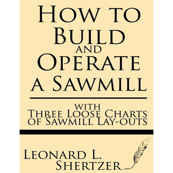 How to Build and Operate a Sawmill: With Three Loose Charts of Sawmill ...