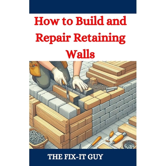 The Fixers Handbook How to Build and Repair Retaining Walls: DIY Guide ...