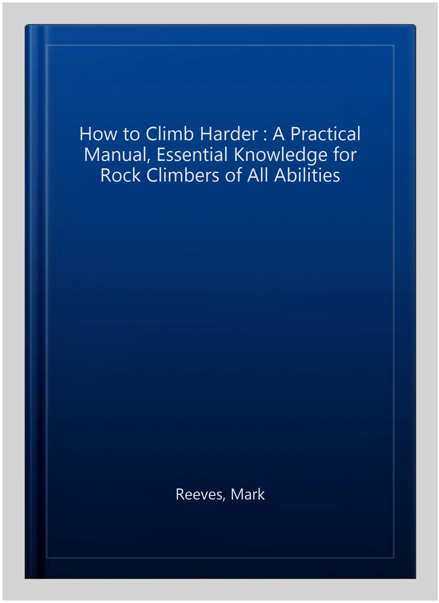 How to Climb Harder : A Practical Manual, Essential Knowledge for Rock ...