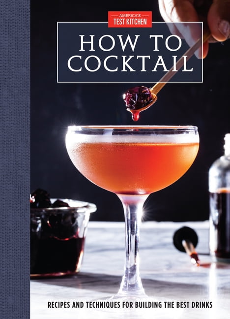 How to Cocktail : Recipes and Techniques for Building the Best Drinks ...