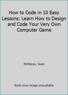 Pre-Owned How to Code in 10 Easy Lessons: Learn How to Design and Code Your Very Own Computer ...