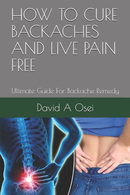 How to Cure Backaches and Live Pain Free: Ultimate Guide For Backache ...