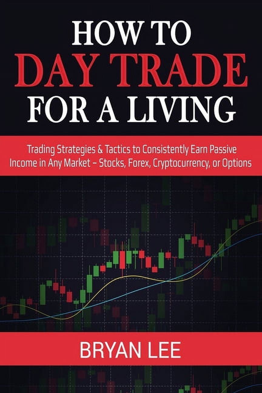 How to Day Trade for a Living: Trading Strategies & Tactics to Consistently Earn Passive Income ...