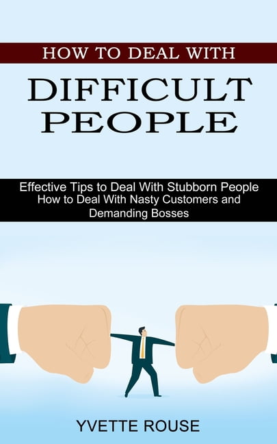 How to Deal With Difficult People: Effective Tips to Deal With Stubborn ...