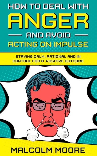 How to Deal with Anger and Avoid Acting on Impulse: Staying Calm ...