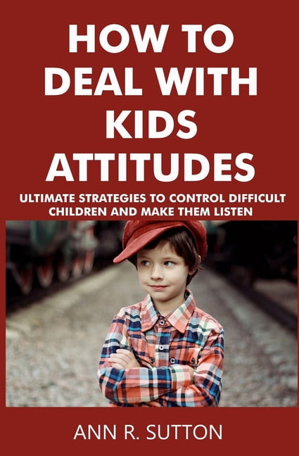 How to Deal with Kids Attitudes: Ultimate Strategies to Control ...