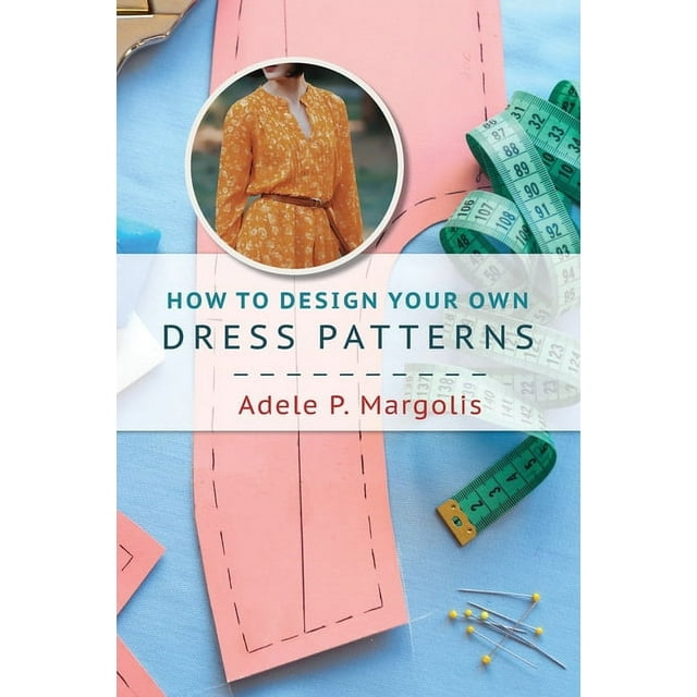 How to Design Your Own Dress Patterns: A primer in pattern making for ...