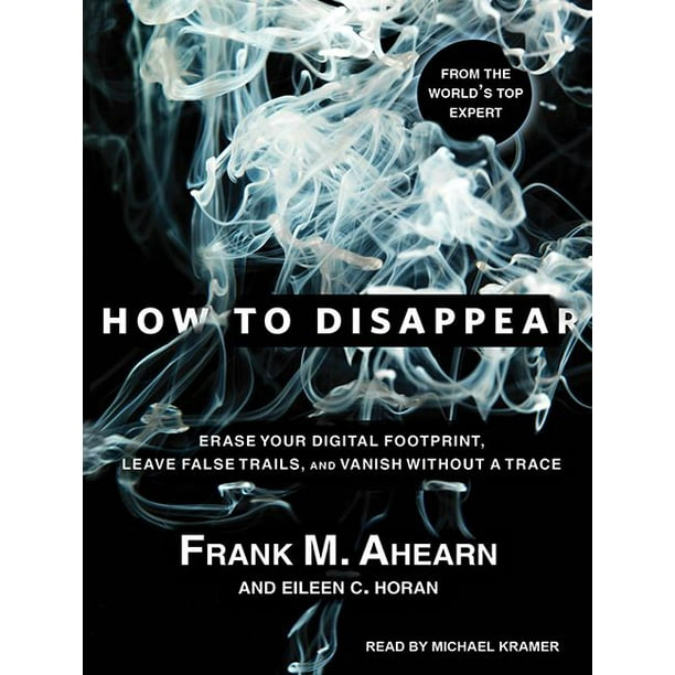 How to Disappear: Erase Your Digital Footprint, Leave False Trails, and ...