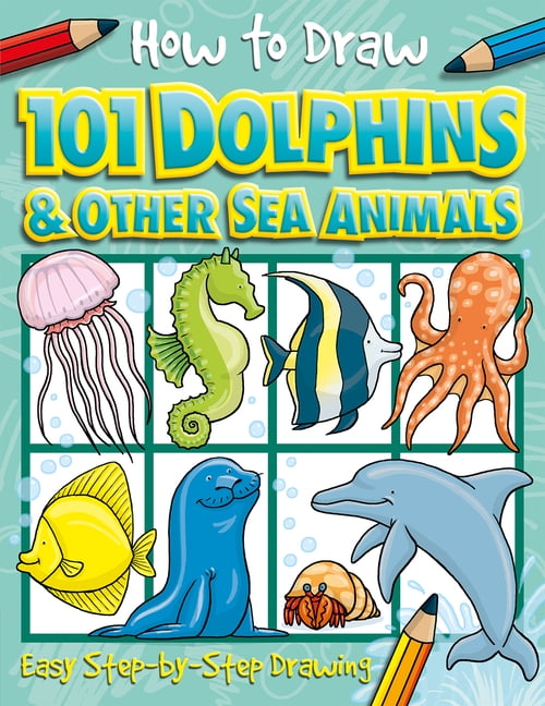 How to Draw 101 How to Draw 101 Dolphins and Other Sea Animals ...