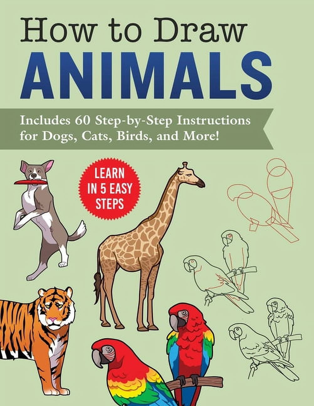 How to Draw Animals: Learn in 5 Easy Steps--Includes 60 Step-By-Step ...