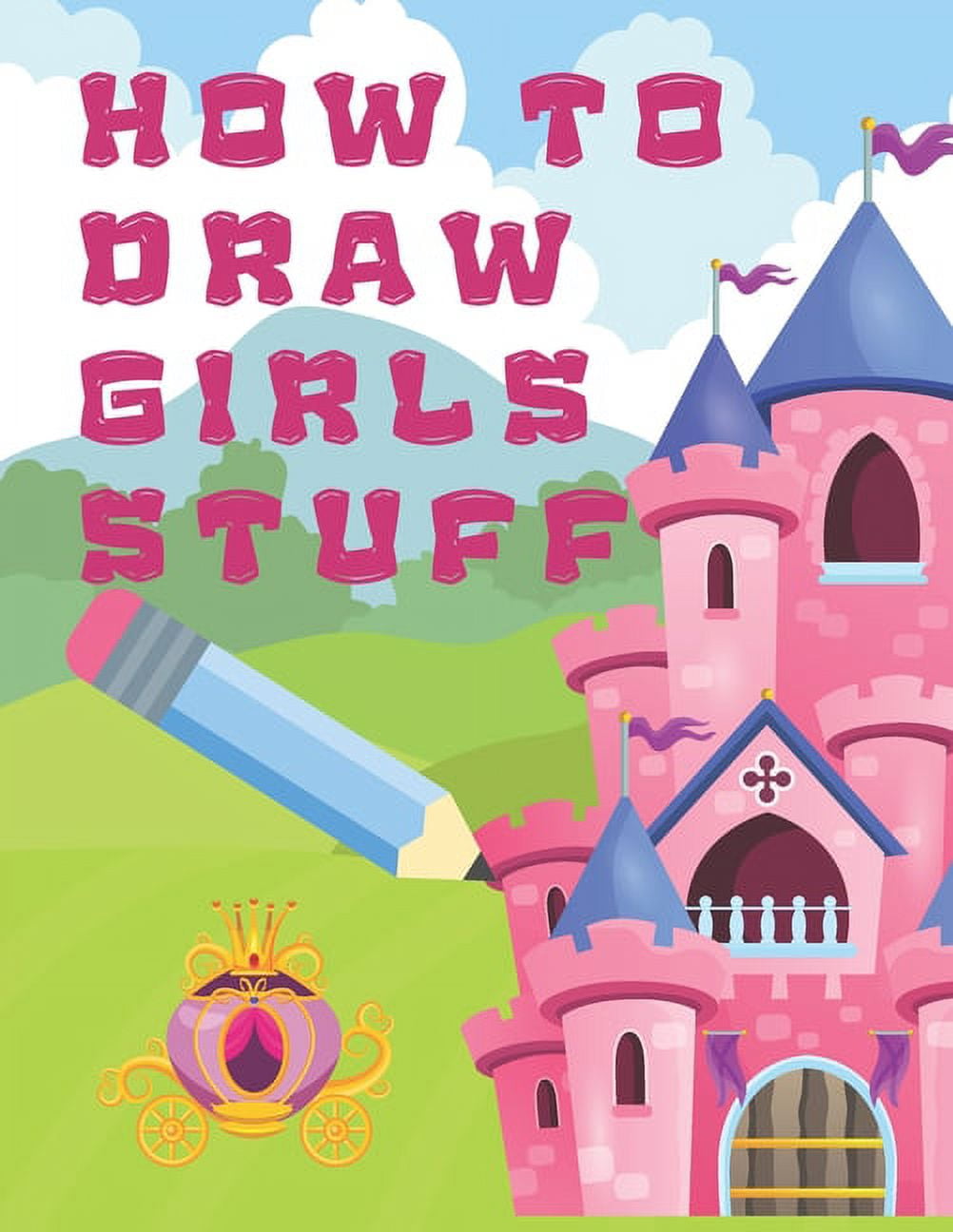 How to Draw Girls Stuff: Draw Anything and Everything in the Cutest ...