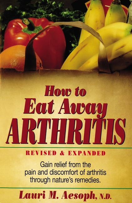 How to Eat Away Arthritis: Gain Relief from the Pain and Discomfort of ...
