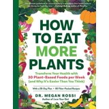 How to Eat More Plants : Transform Your Health with 30 Plant-Based Foods per Week (and Why It’s ...