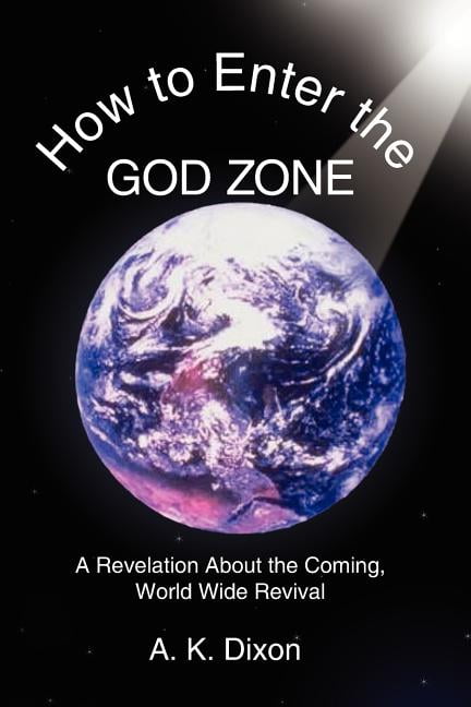 How to Enter the God Zone: A Revelation About the Coming, World Wide ...