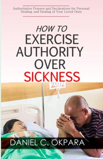 How to Exercise Authority Over Sickness: Authoritative Prayers and ...