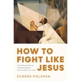 How to Fight Like Jesus: A Practical Guide to Creating Peace--One ...