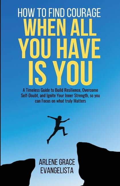 How to Find Courage When All You Have Is You: A Timeless Guide to Build ...