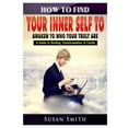 How to Find Your Inner Self to Awaken to Who Your Truly Are A Guide to ...